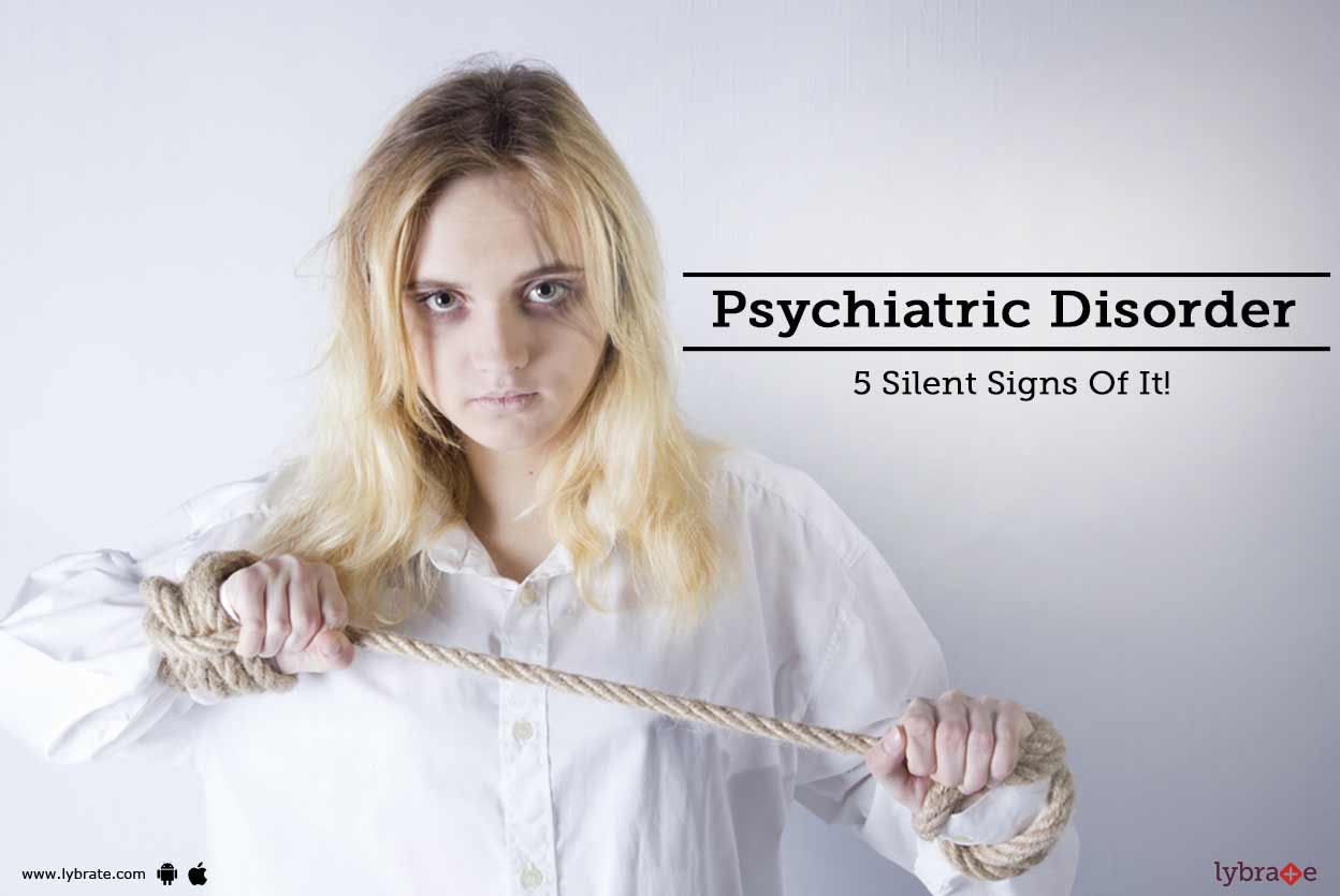 Psychiatric Disorder - 5 Silent Signs Of It! - By Dr. Safiya M S | Lybrate
