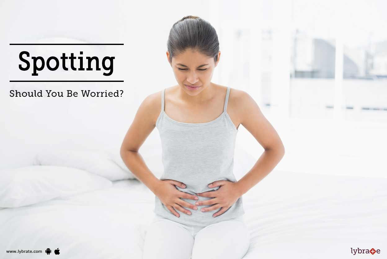 Spotting - Should You Be Worried? - By Dr. Megha Gupta | Lybrate