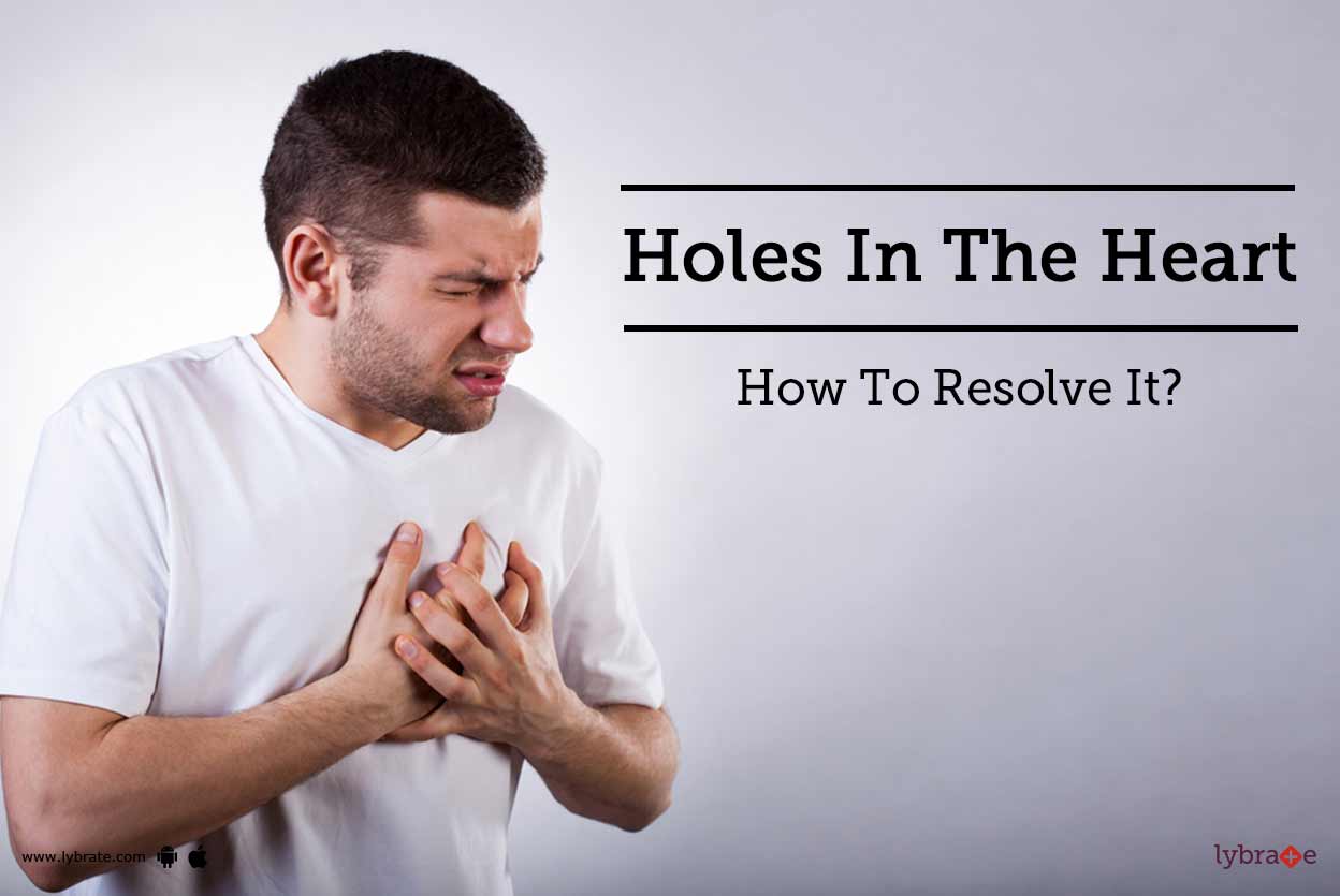 Holes In The Heart - How To Resolve It? - By Dr. Anand Chopda | Lybrate