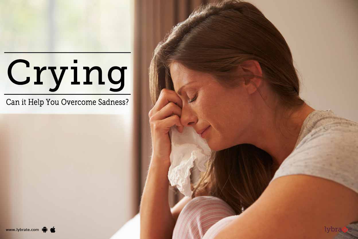 Crying - Can it Help You Overcome Sadness? - By Dr. Ramneek Varma | Lybrate