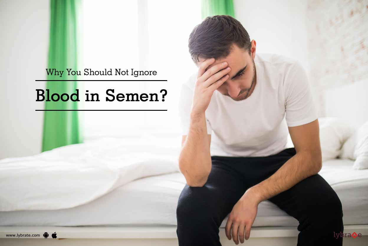 Why You Should Not Ignore Blood in Semen? - By Dr. R Grover | Lybrate