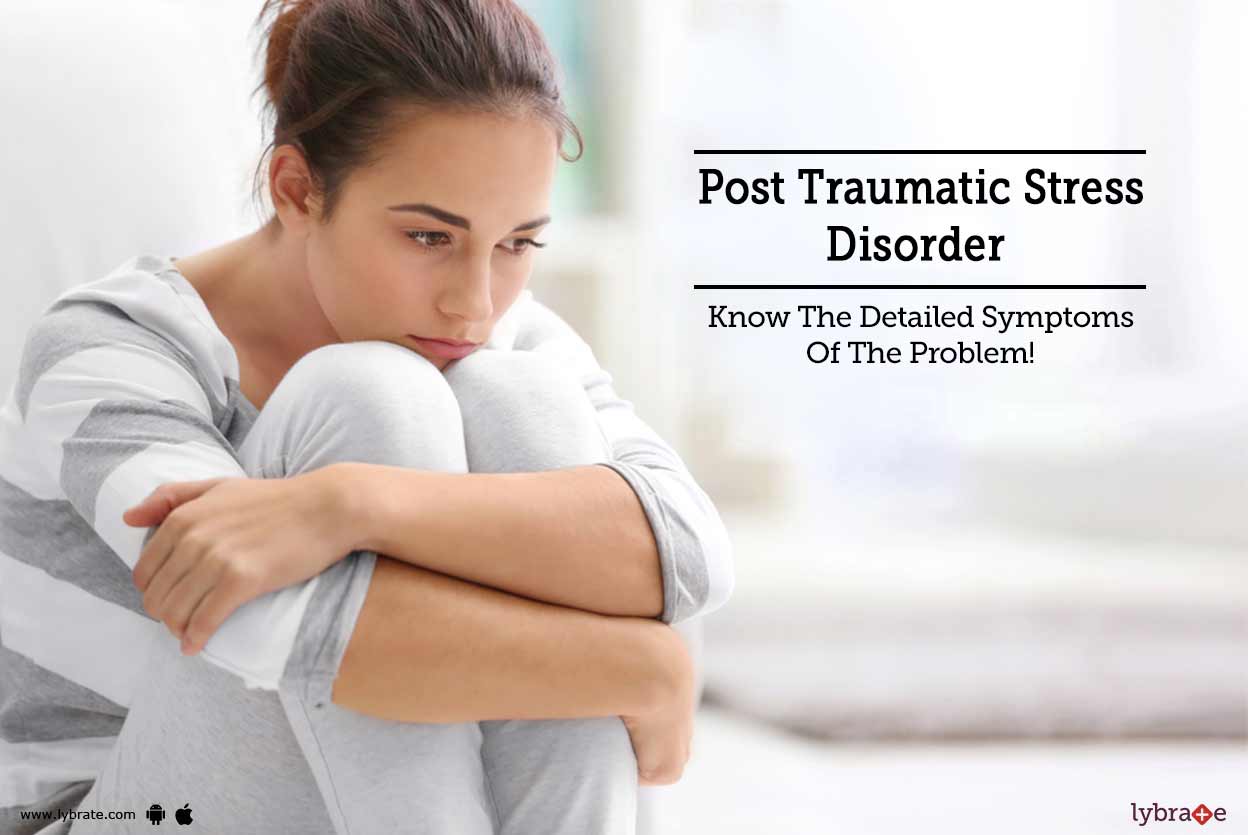 Post Traumatic Stress Disorder - Know The Detailed Symptoms Of The ...