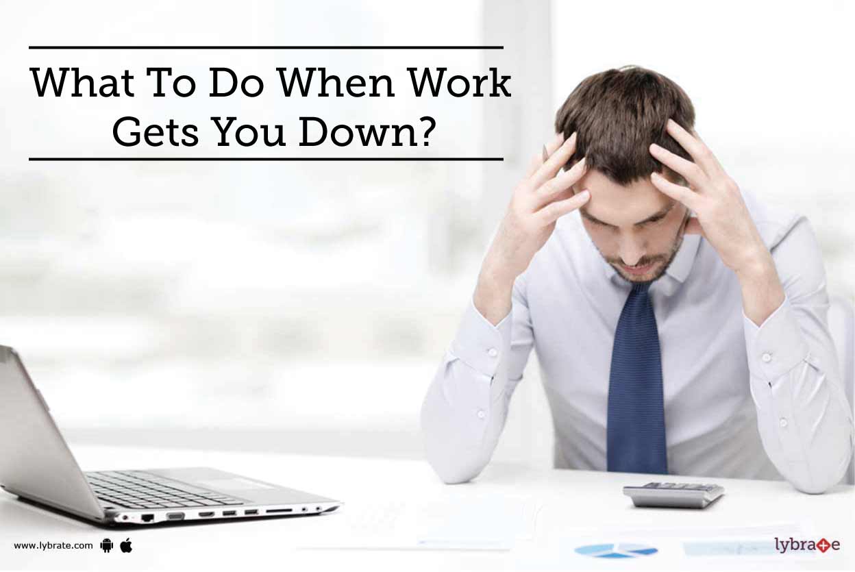 What To Do When Work Gets You Down? - By Dr. Prachi Rathi | Lybrate