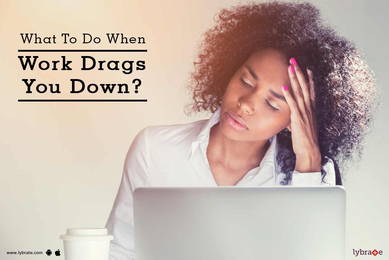 What To Do When Work Drags You Down? - By Dr. Pratibha Sharma | Lybrate