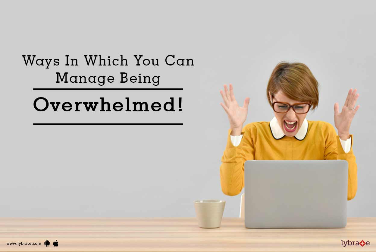 Ways In Which You Can Manage Being Overwhelmed! - By Dr. Akhil Chopra ...