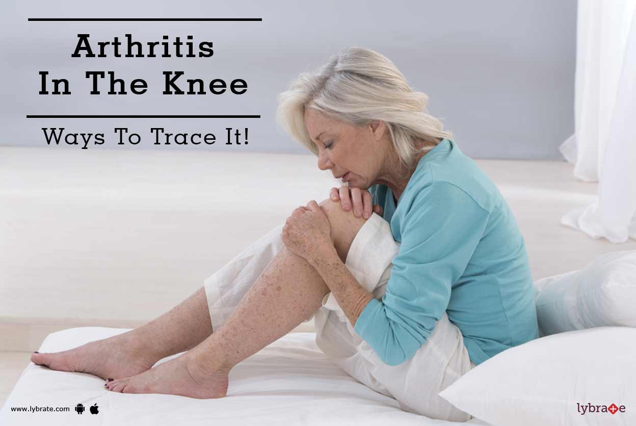 Arthritis In The Knee - Ways To Trace It! - By Dr. Ankur Singhal | Lybrate