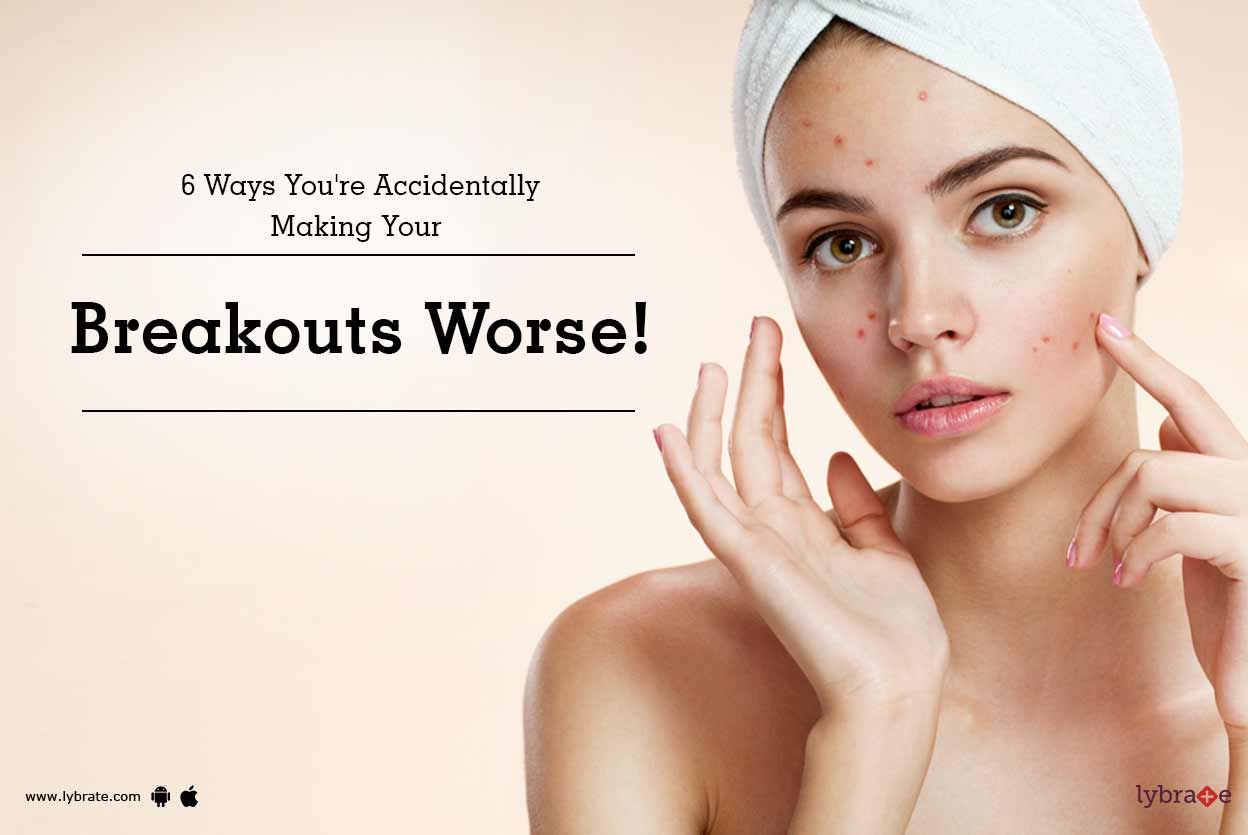 6 Ways You're Accidentally Making Your Breakouts Worse! - By Dr ...