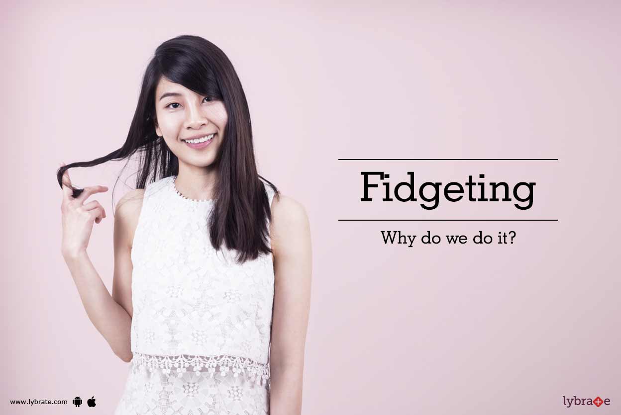 Fidgeting - Why Do We Do It? - By Dr. Ashish Kuthe | Lybrate