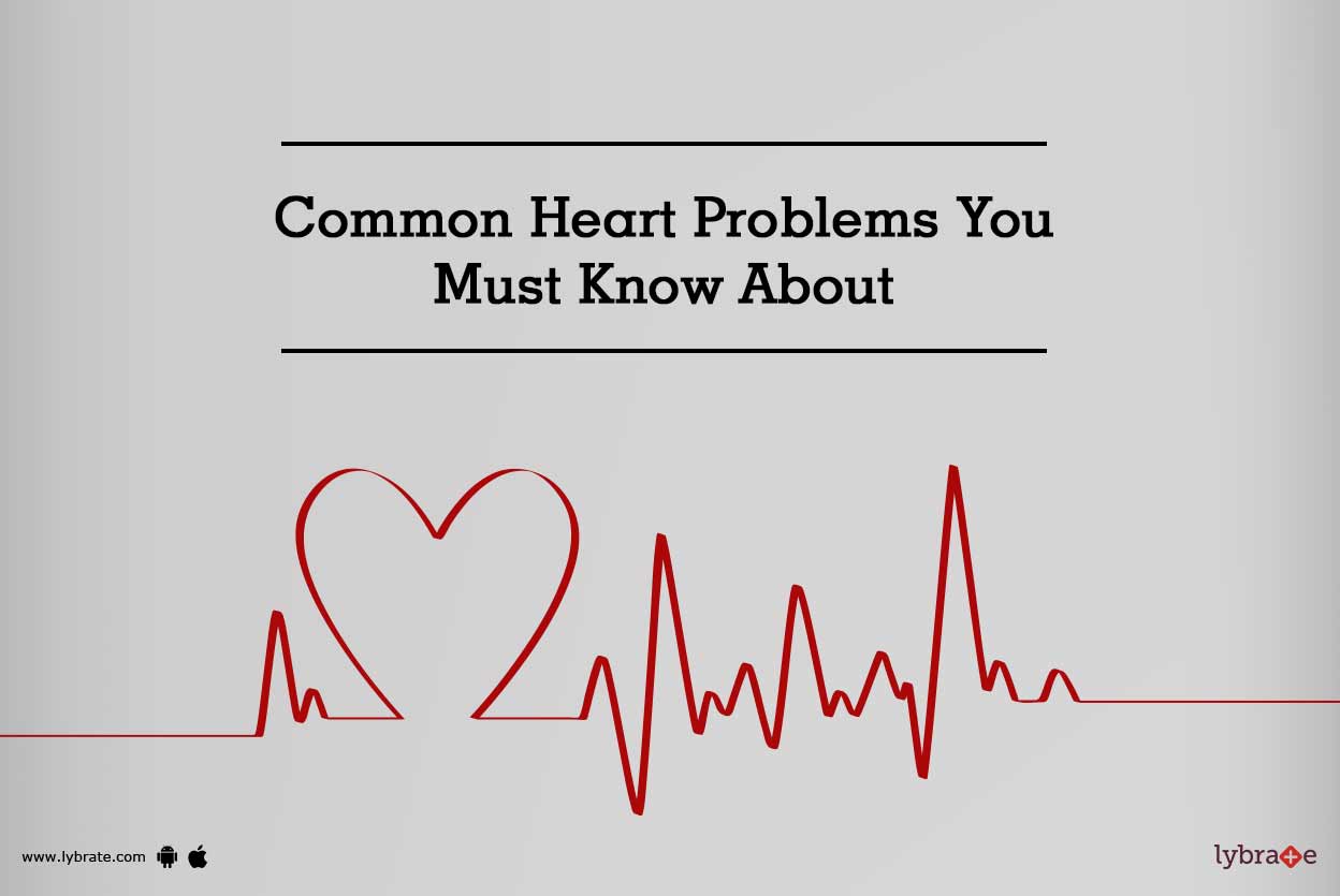 Common Heart Problems You Must Know About - By Dr. Garima | Lybrate